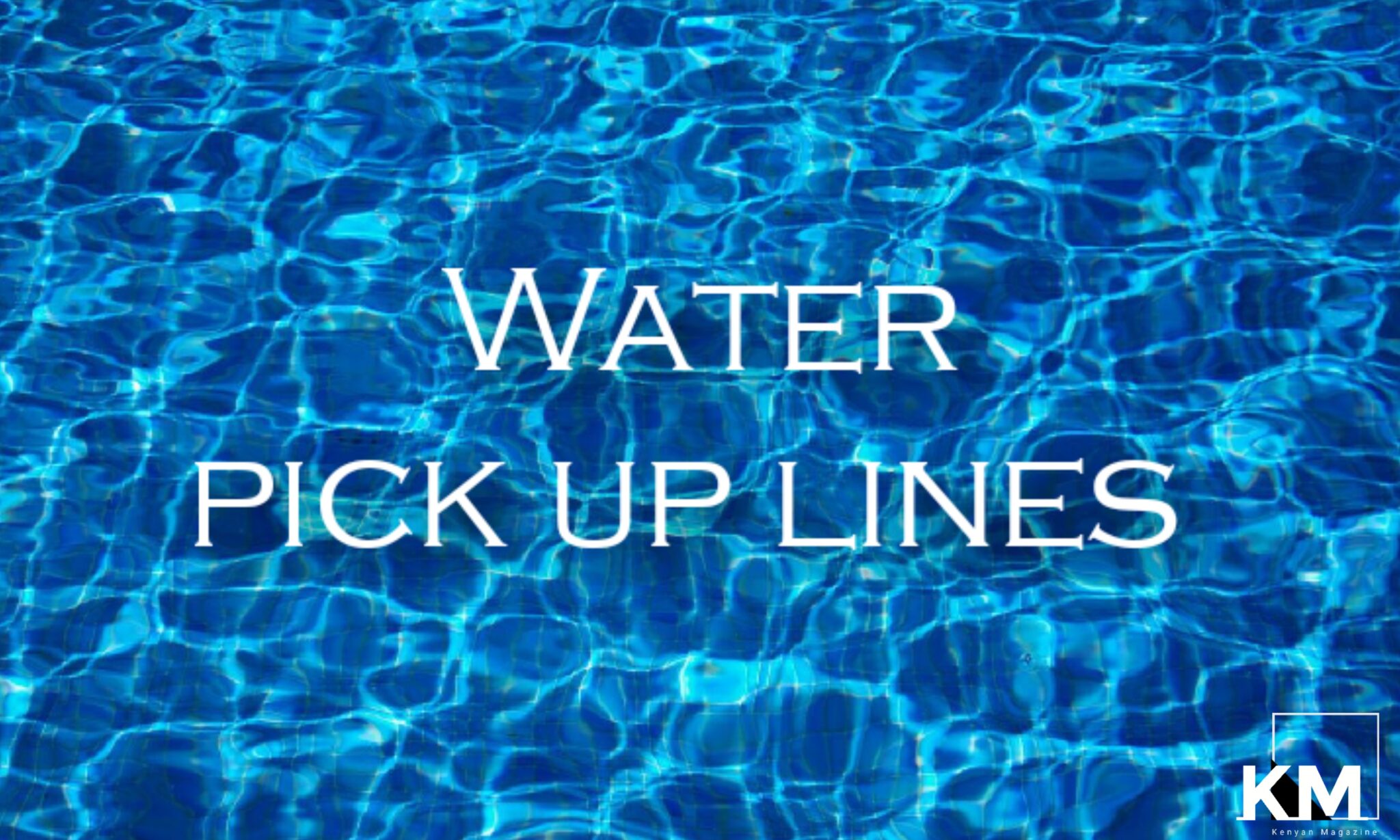 30+ Best Water Pick Up Lines - Kenyan Magazine
